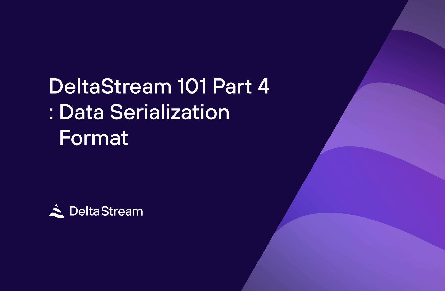DeltaStream 101 Part 4 – Data Serialization Formats | DeltaStream