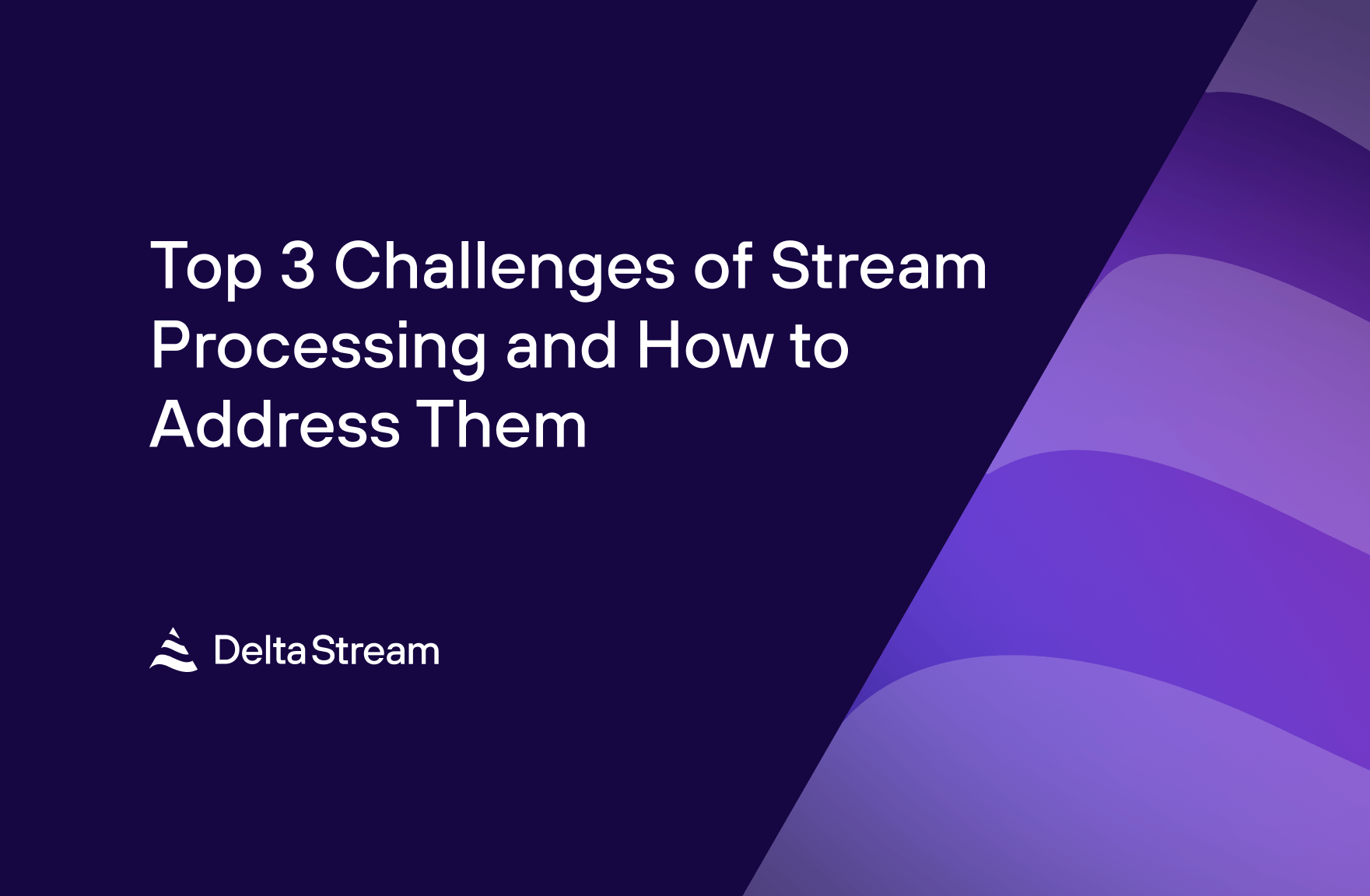 Top 3 Challenges of Stream Processing and How to Address Them | DeltaStream